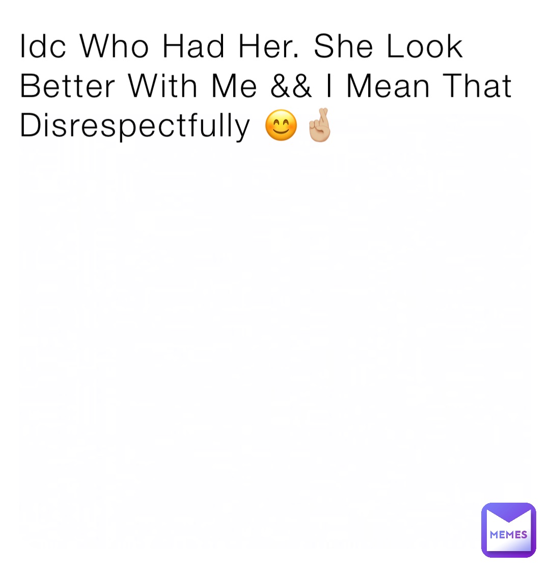 Idc Who Had Her. She Look Better With Me && I Mean That Disrespectfully ...
