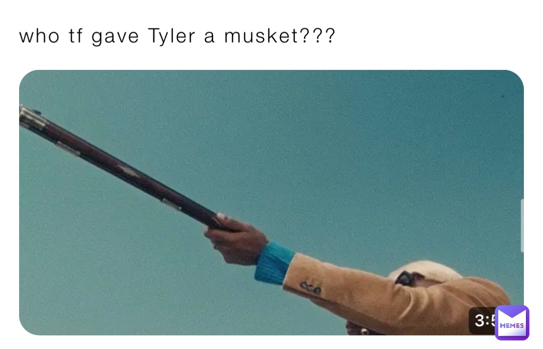 who tf gave Tyler a musket??? | @kamhasspecialmemes | Memes