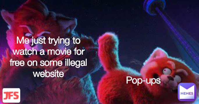Pop-ups Me just trying to watch a movie for free on some illegal ...