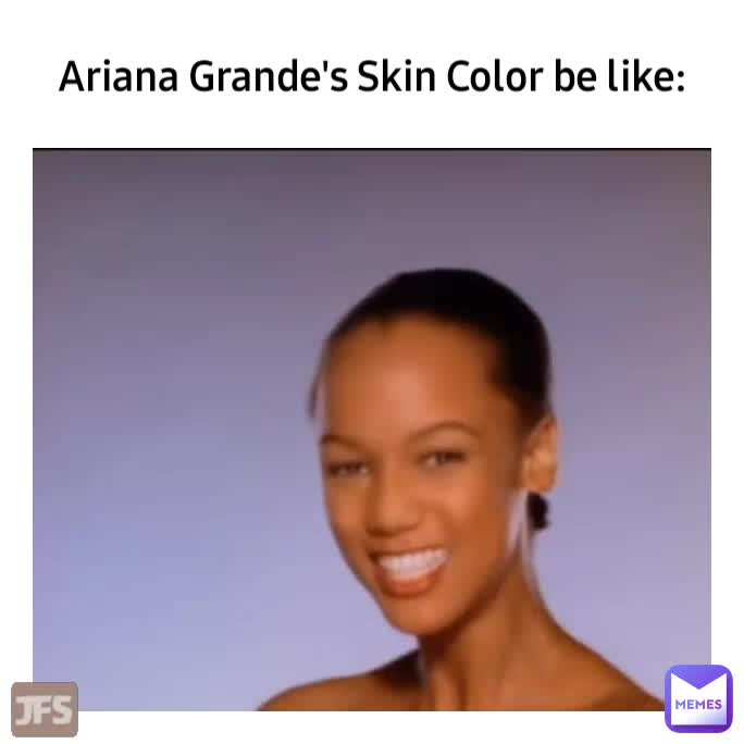 JFS Ariana Grande's Skin Color be like: | @poopylicious | Memes