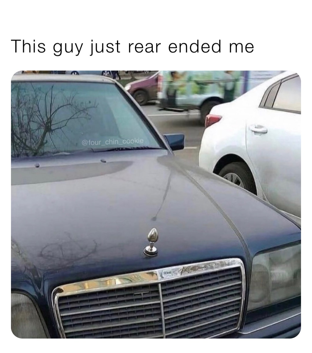This guy just rear ended me | @Four_Chin_Cookie | Memes