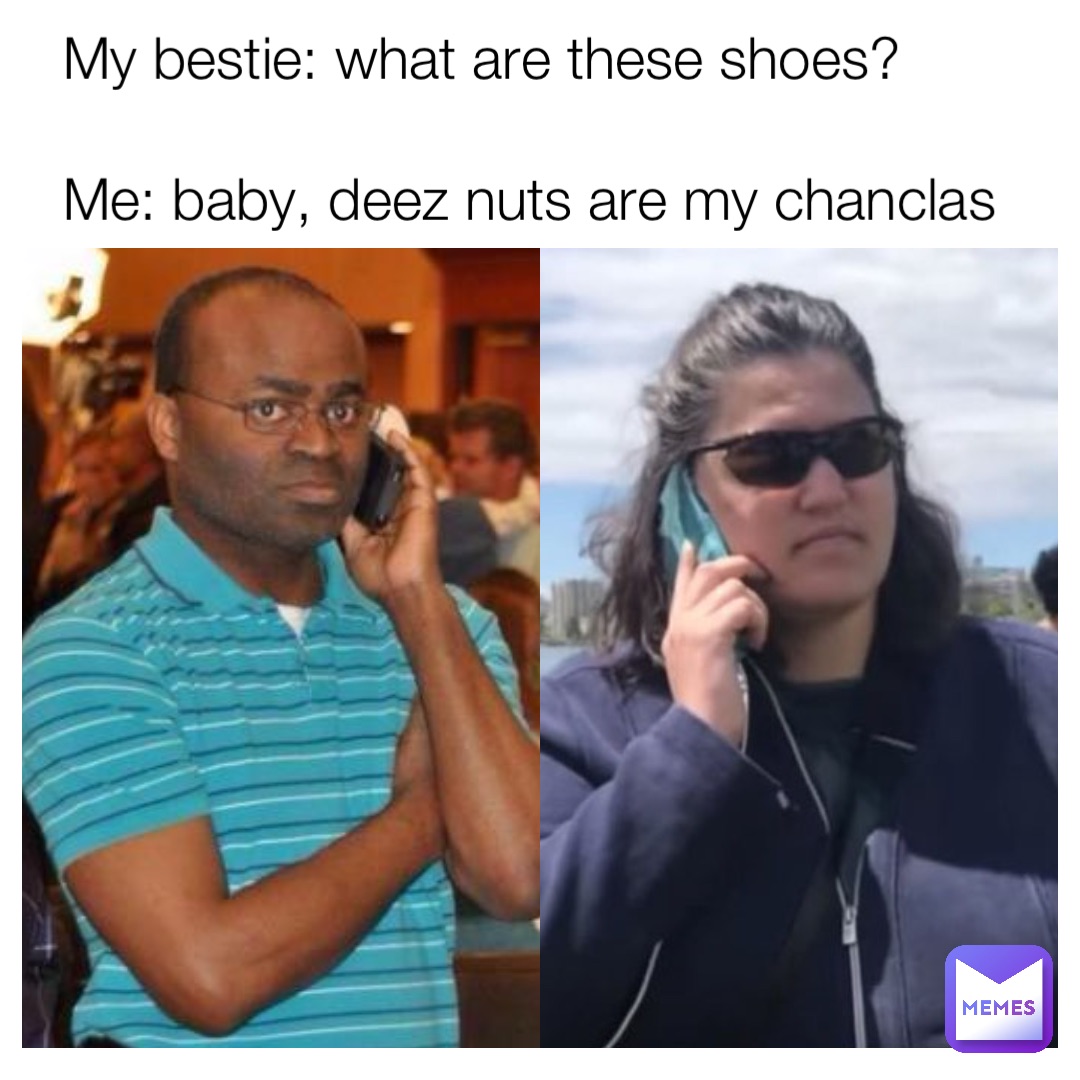 My bestie: what are these shoes? Me: baby, deez nuts are my chanclas ...