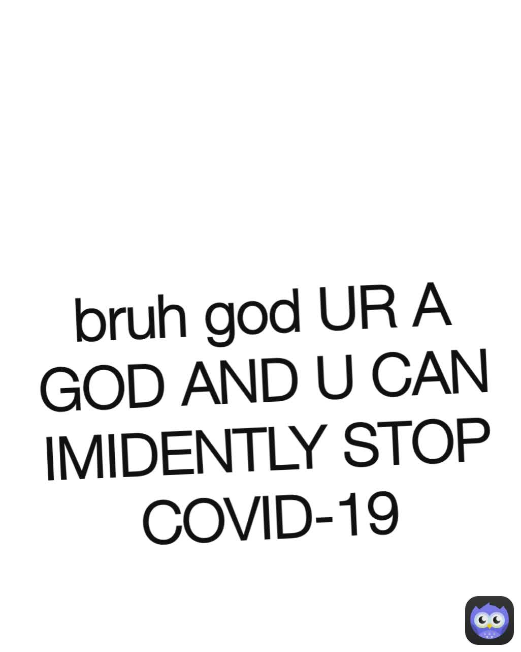 bruh god UR A GOD AND U CAN IMIDENTLY STOP COVID-19 | @isthisdamemes ...