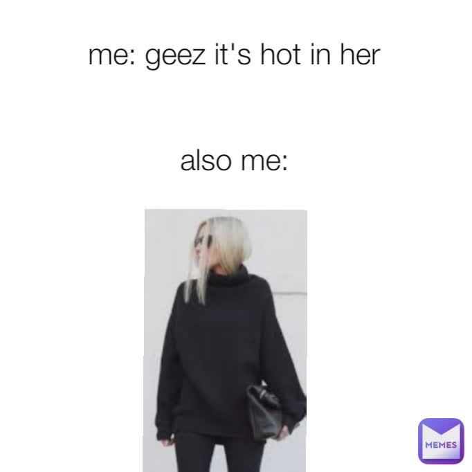 me: geez it's hot in her also me: | @Marie.A | Memes