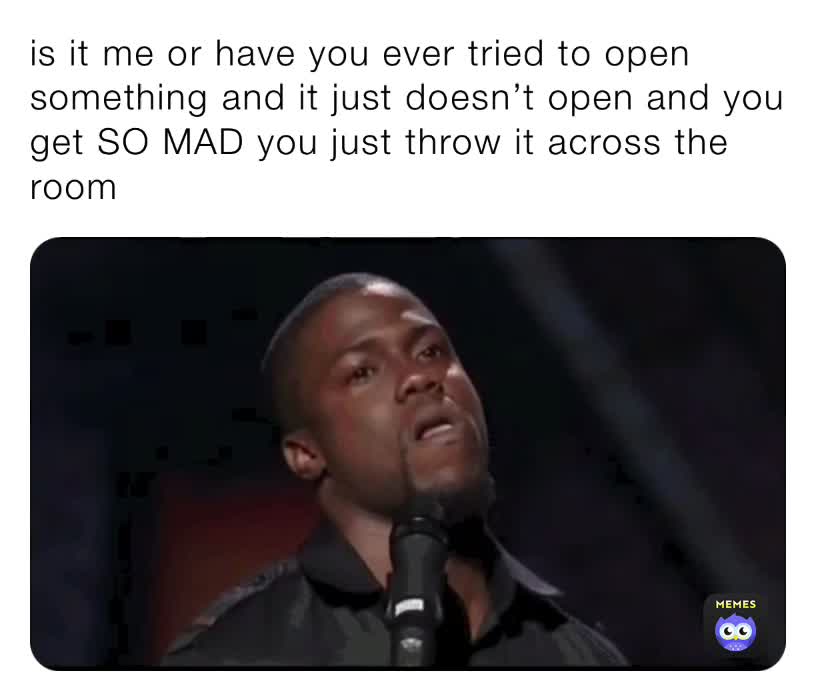 is it me or have you ever tried to open something and it just doesn’t ...
