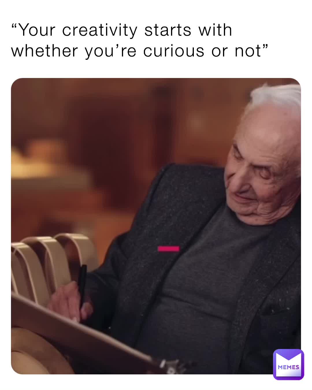 “Your creativity starts with whether you’re curious or not ...