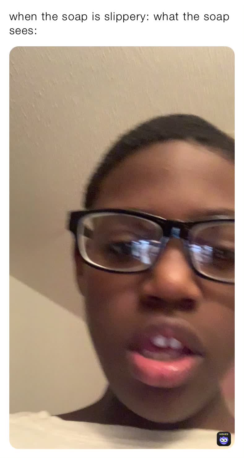 when the soap is slippery: what the soap sees: | @JoeBrown | Memes