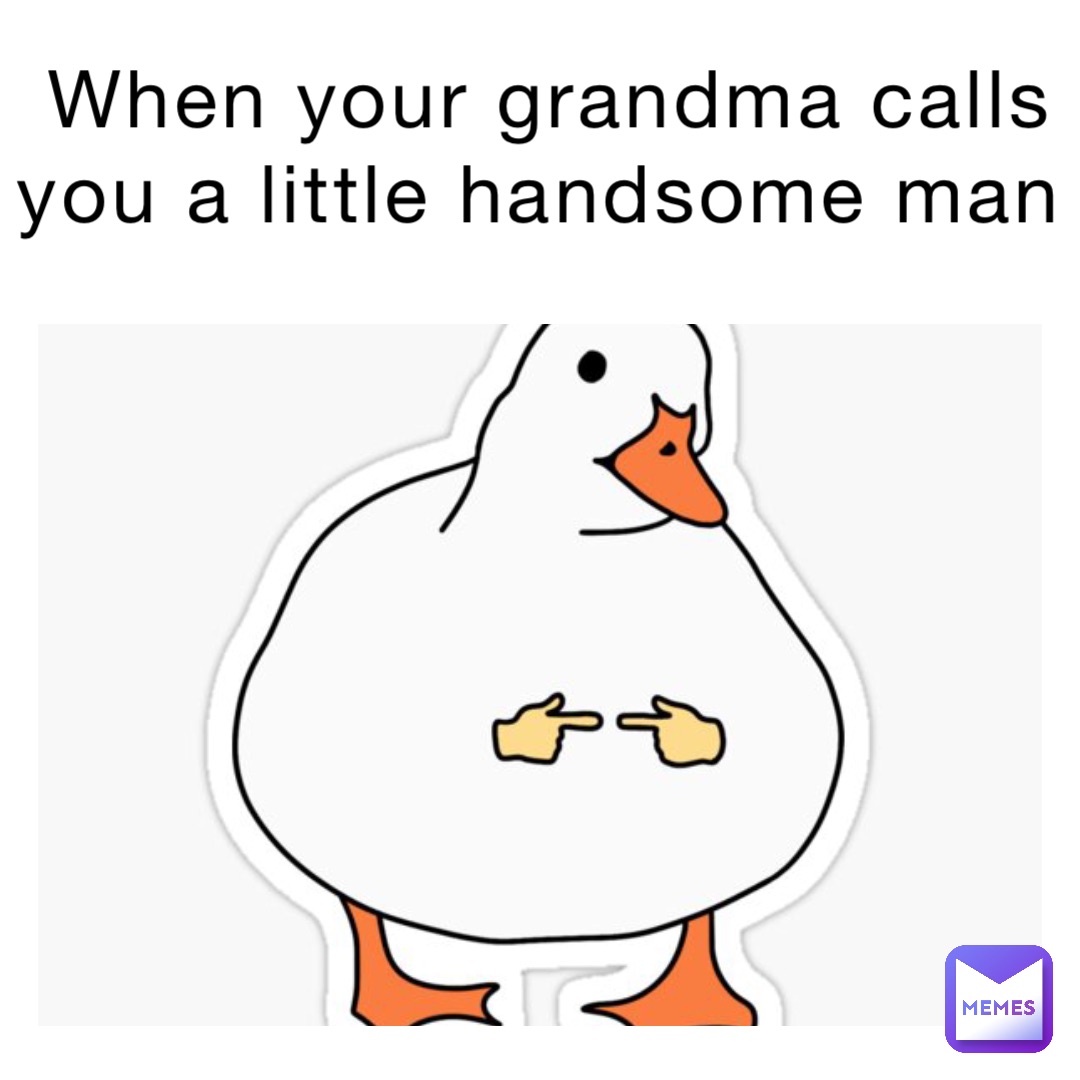 When your grandma calls you a little handsome man | @hazardously | Memes