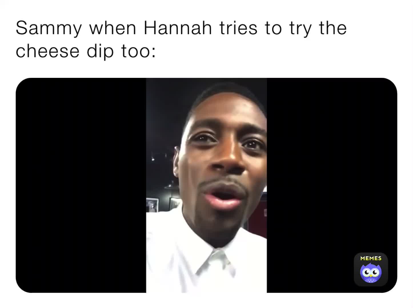 Sammy when Hannah tries to try the cheese dip too: | @jaron-brown | Memes