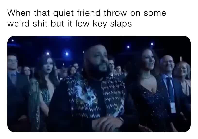 When that quiet friend throw on some weird shit but it low key slaps ...