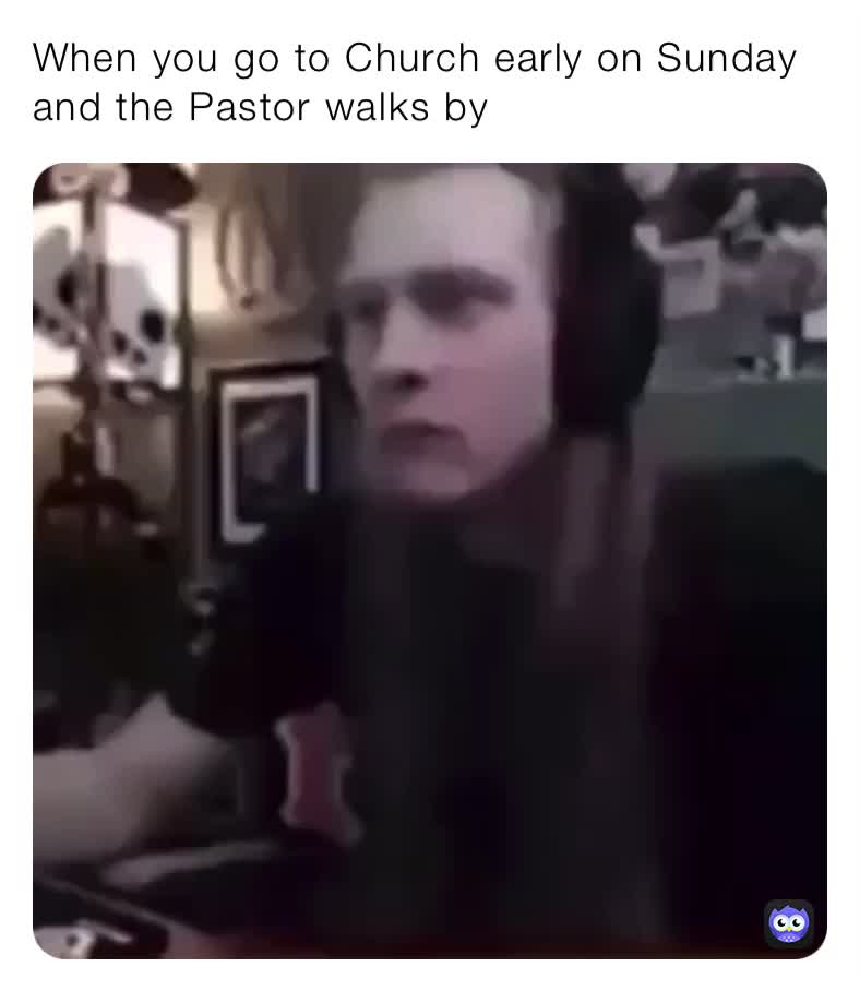 When you go to Church early on Sunday and the Pastor walks by ...