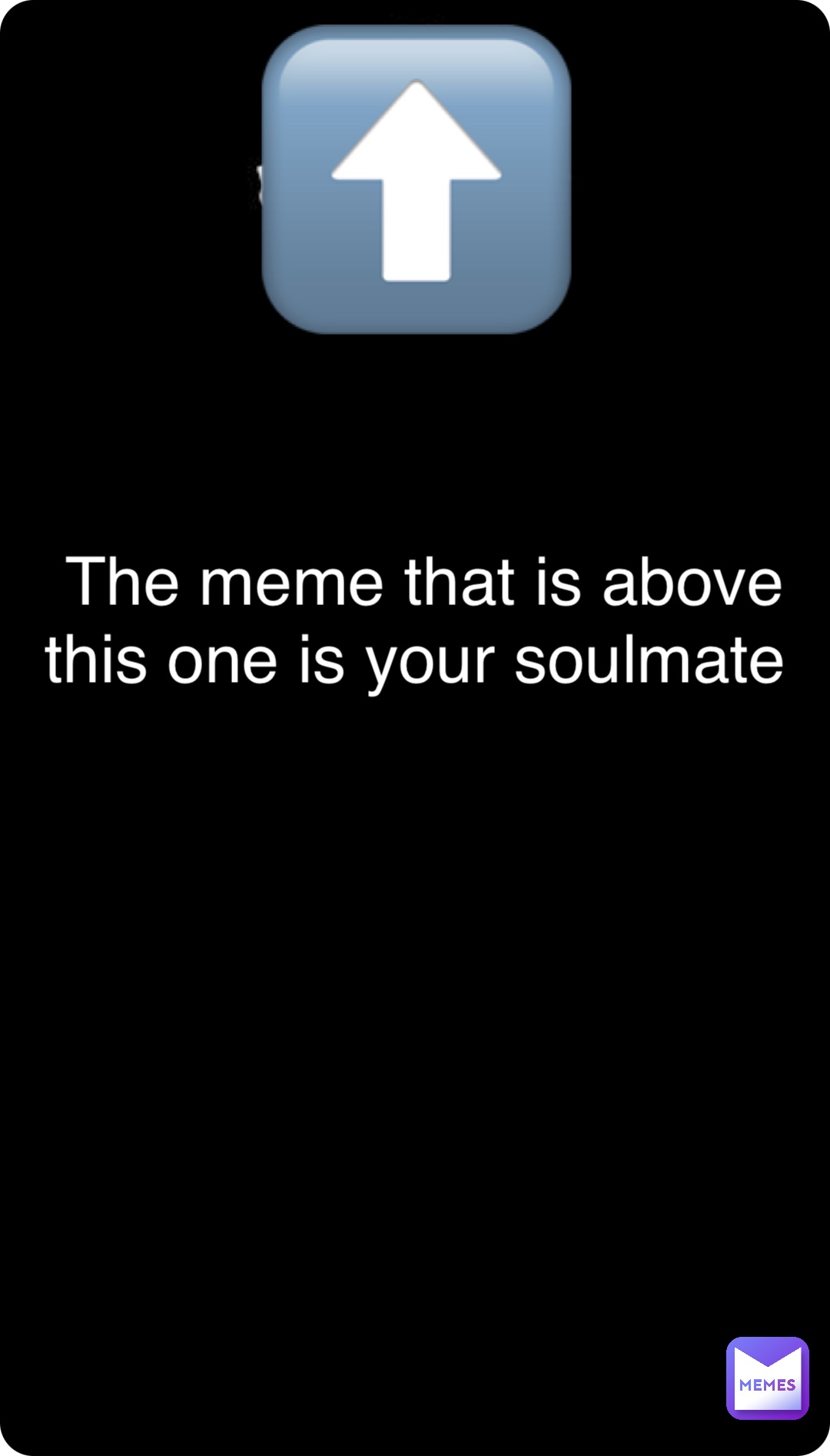 Double tap to edit The meme that is above this one is your soulmate ⬆️ ...
