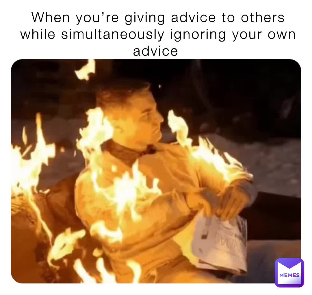 When you’re giving advice to others while simultaneously ignoring your ...