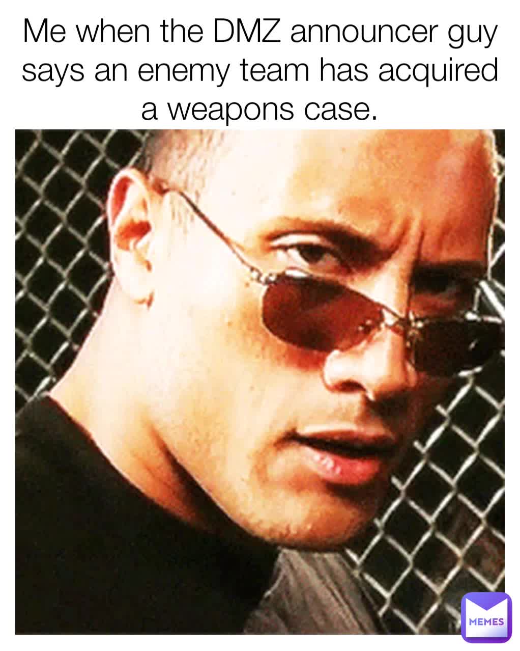 Me when the DMZ announcer guy says an enemy team has acquired a weapons ...