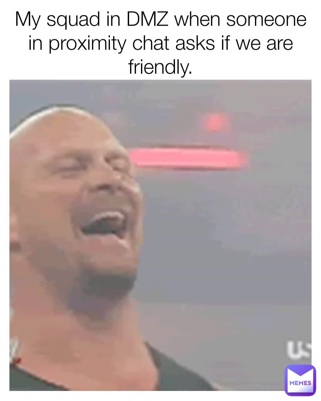 My squad in DMZ when someone in proximity chat asks if we are friendly ...