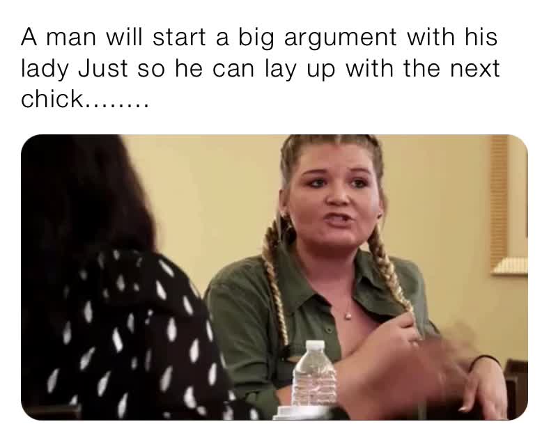 A man will start a big argument with his lady Just so he can lay up ...