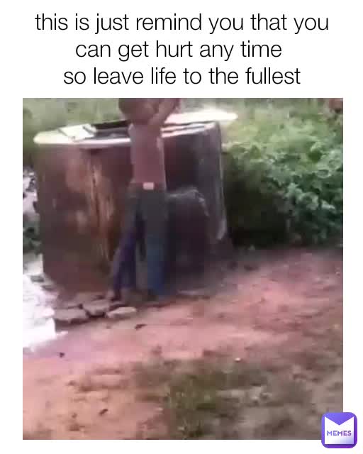 this is just remind you that you can get hurt any time so leave life to ...