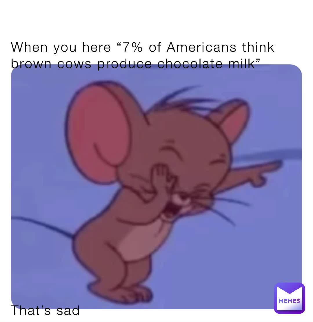 When you here “7% of Americans think brown cows produce chocolate milk ...