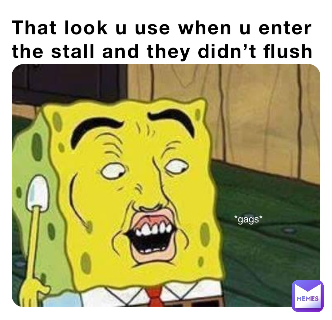 That look u use when u enter the stall and they didn’t flush *gags ...