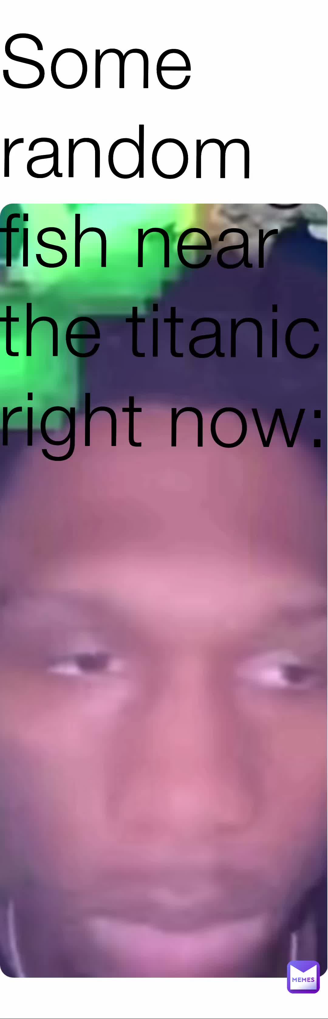 Some random fish near the titanic right now: | @Cyancrown | Memes