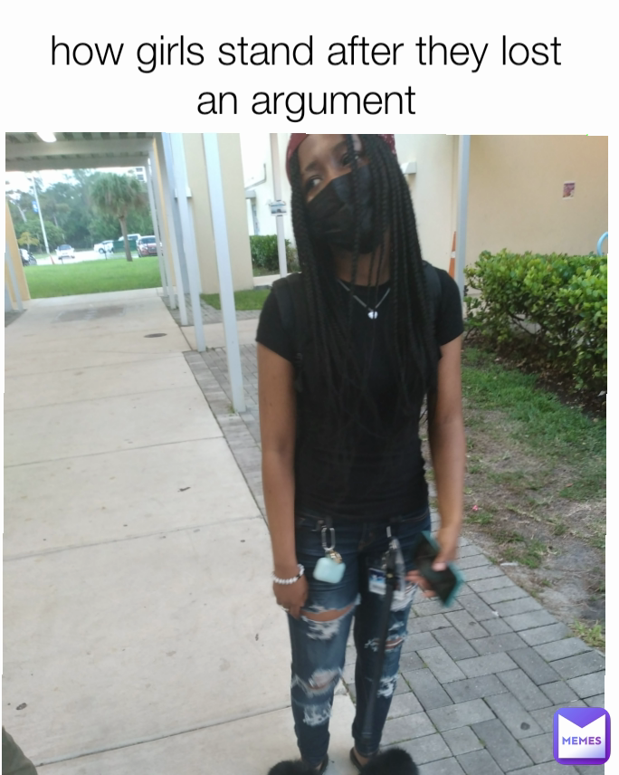 how girls stand after they lost an argument | @huh._ | Memes