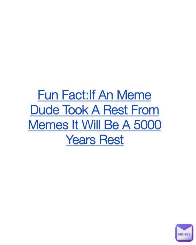 Fun Fact:If An Meme Dude Took A Rest From Memes It Will Be A 5000 Years ...