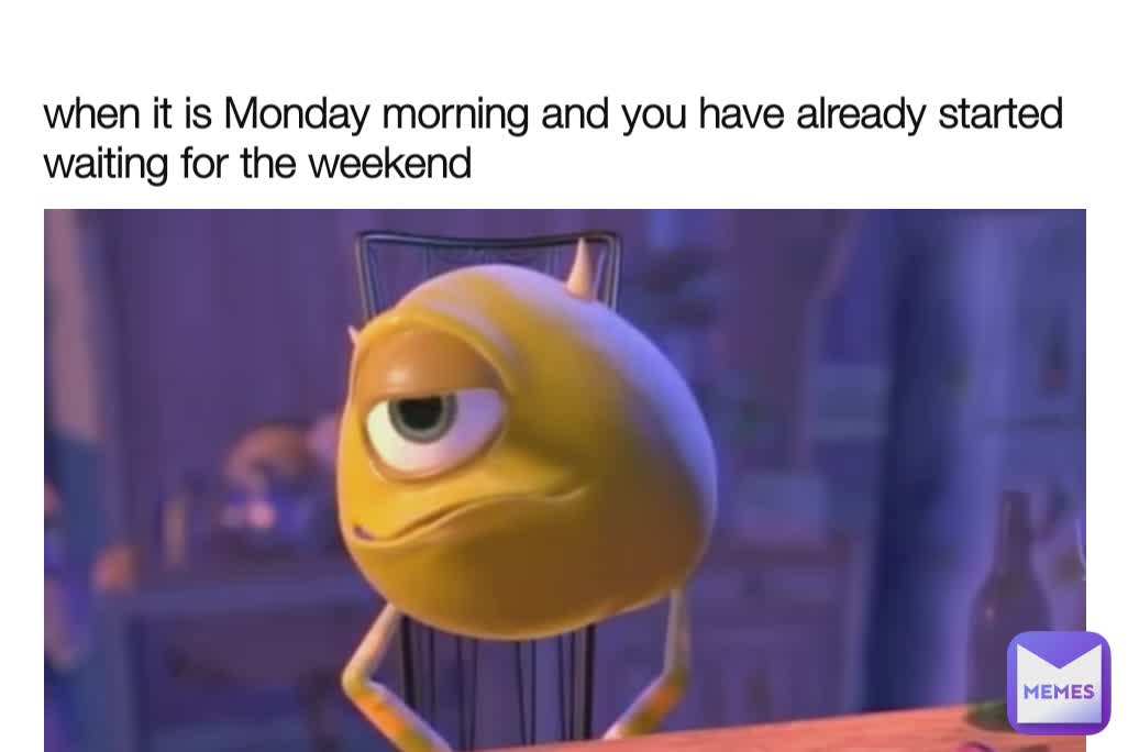 when it is Monday morning and you have already started waiting for the ...