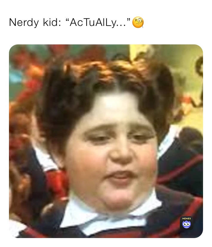 Nerdy kid: “AcTuAlLy...”🧐 | @yeet_baloney | Memes