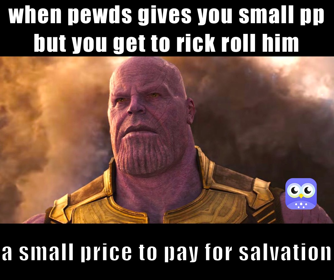 when pewds gives you small pp but you get to rick roll him a small ...