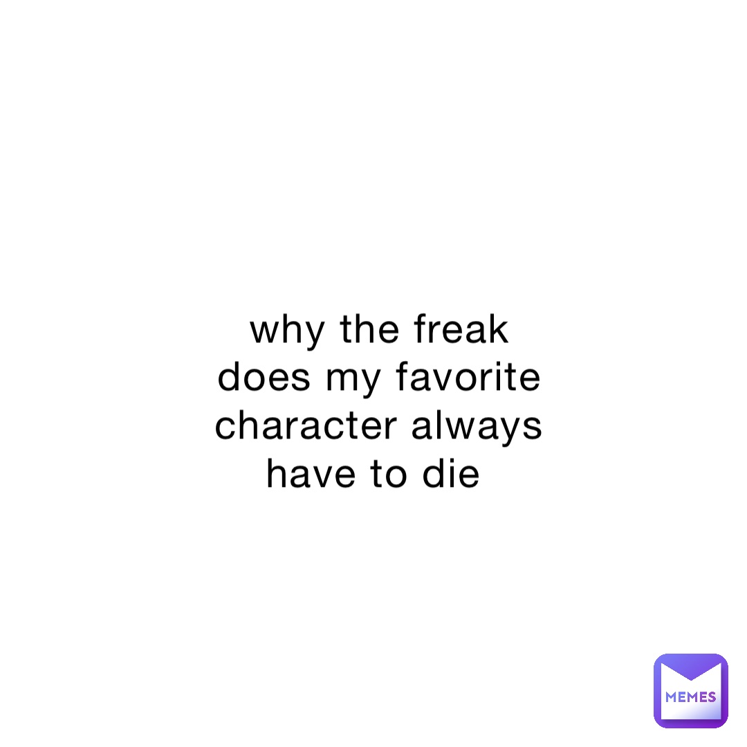 why the freak does my favorite character always have to die | @Zerose ...