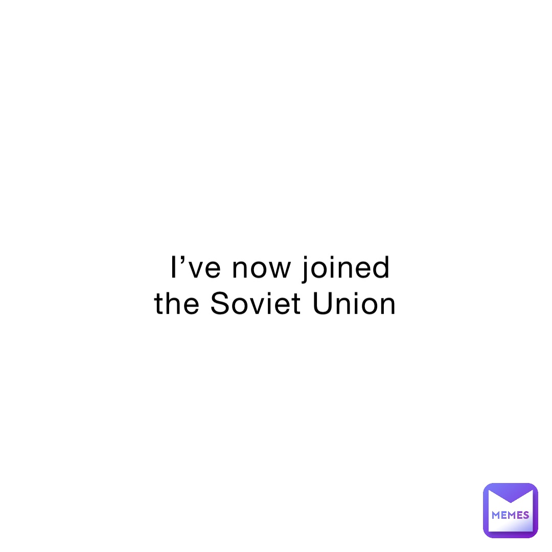 I’ve now joined the Soviet Union | @8zmcgb2pfw | Memes