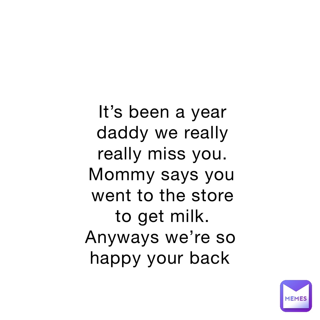 It’s been a year daddy we really really miss you. Mommy says you went ...
