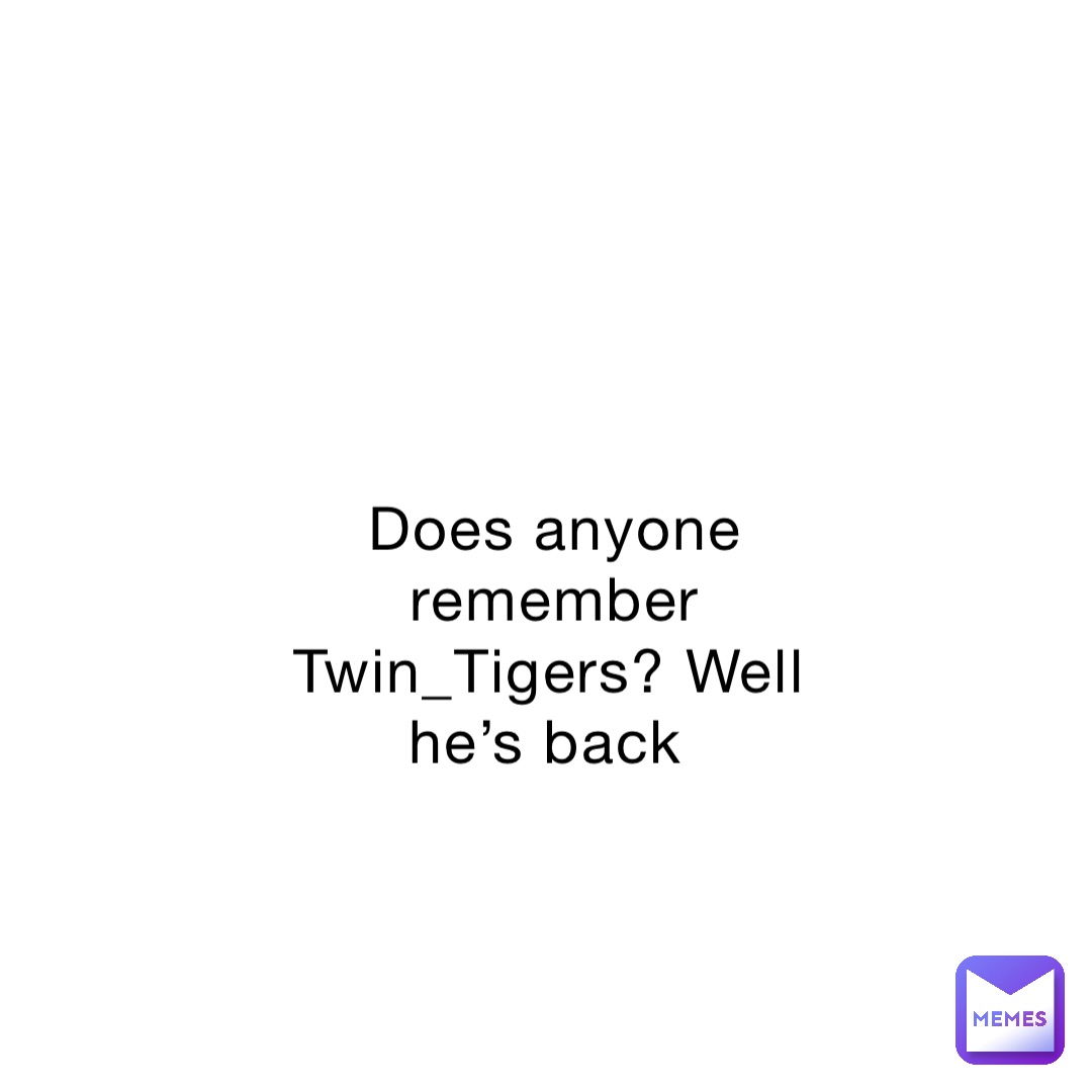 Does anyone remember Twin_Tigers? Well he’s back | @8zmcgb2pfw | Memes
