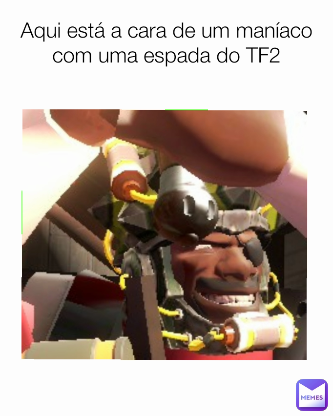 Aqui está a cara de um maníaco com uma espada do TF2 ...