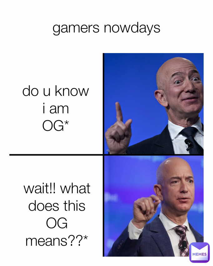 do u know i am OG* gamers nowdays wait!! what does this OG means ...