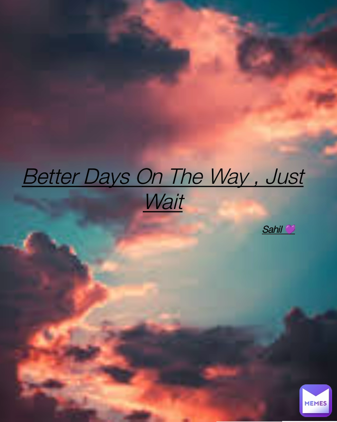 Better Days On The Way , Just Wait Sahil 💜 | @sahilbhojak | Memes