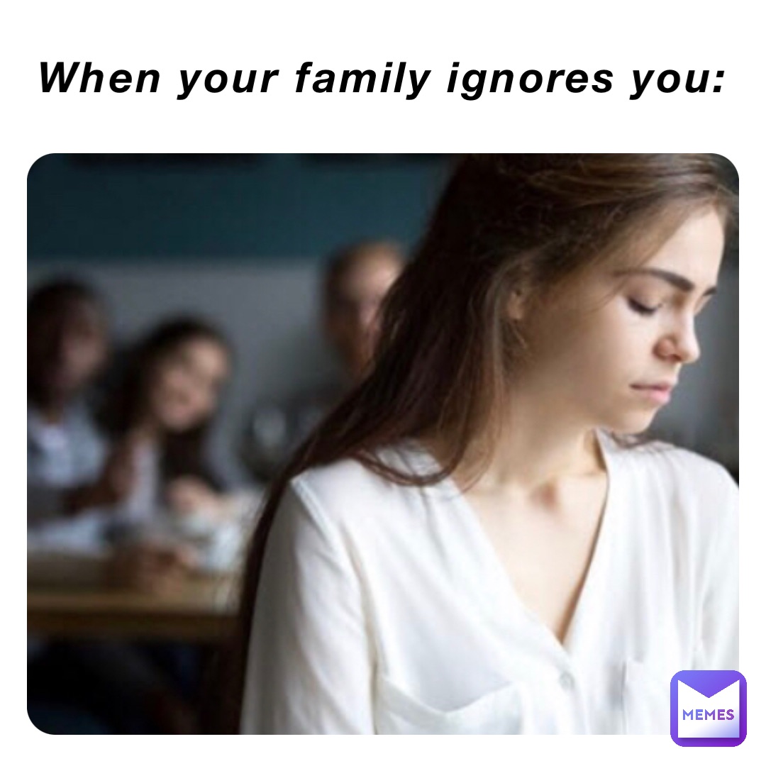 When your family ignores you: | @emaan.x01 | Memes