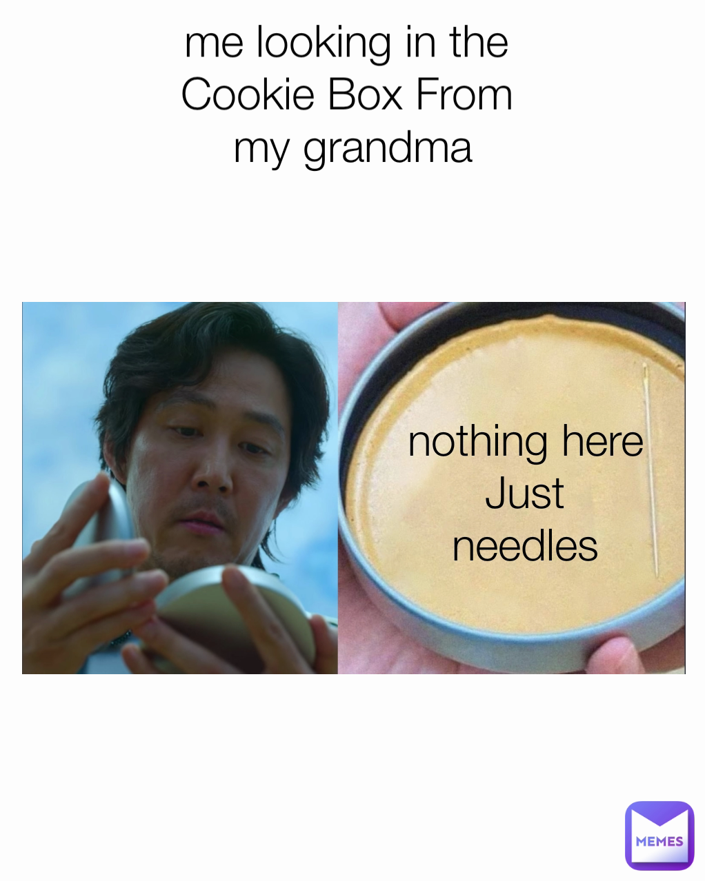 me looking in the Cookie Box From my grandma nothing here Just needles ...