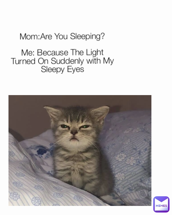 Mom:Are You Sleeping? Me: Because The Light Turned On Suddenly with My ...