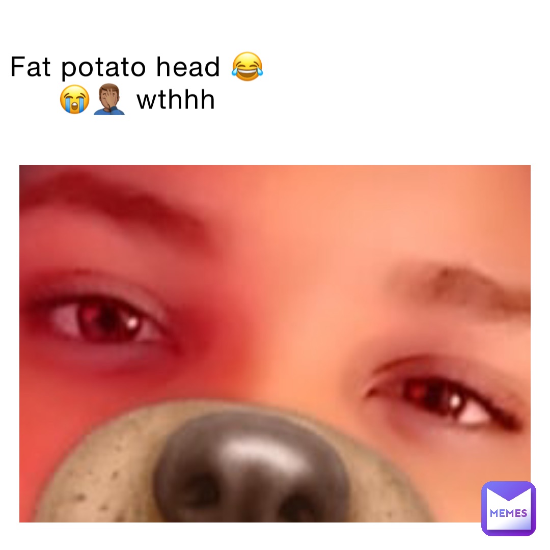 Fat potato head 😂😭🤦🏽‍♂️ wthhh | @Onlybabytucci_1 | Memes