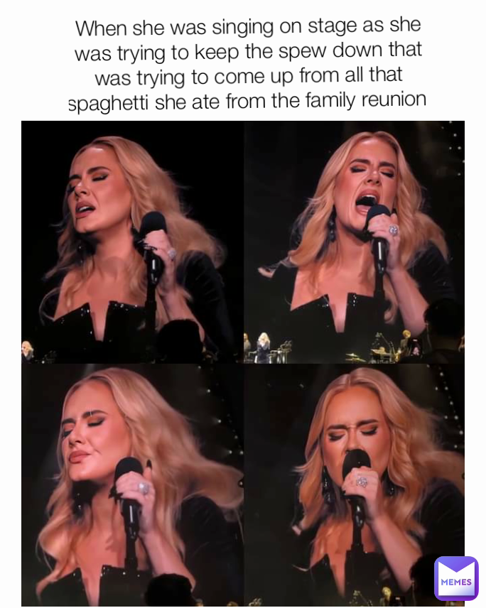 When she was singing on stage as she was trying to keep the spew down ...