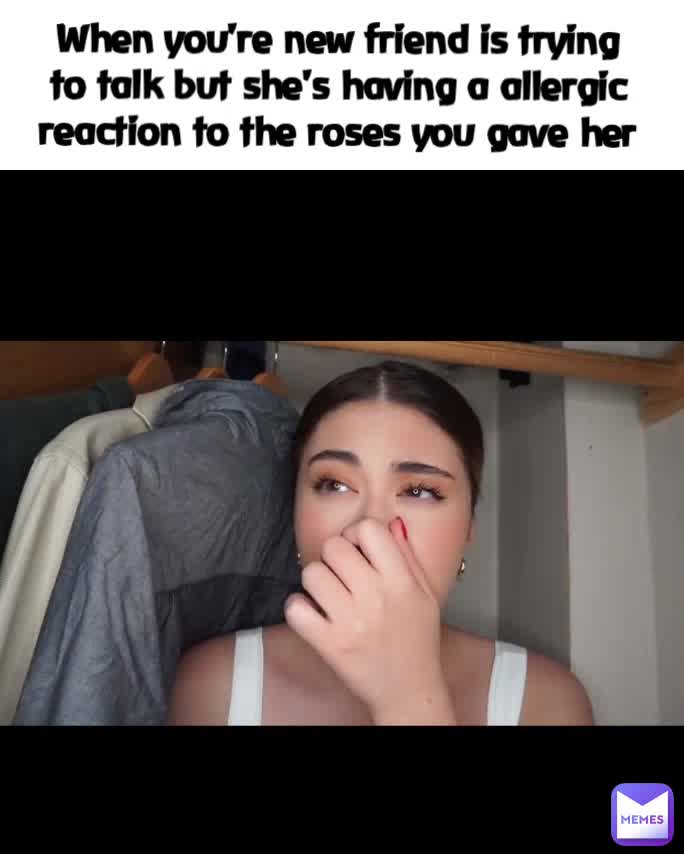 When you're new friend is trying to talk but she's having a allergic ...