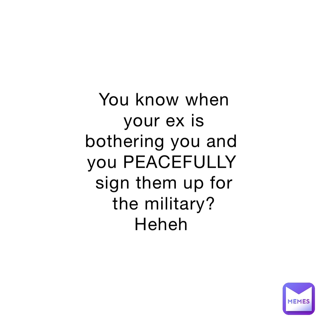 You know when your ex is bothering you and you PEACEFULLY sign them up ...