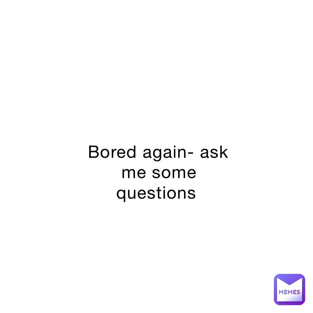 Bored again- ask me some questions | @Kennyfr1 | Memes