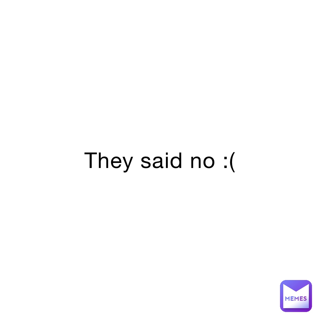 They said no :( | @Kennyfr1 | Memes