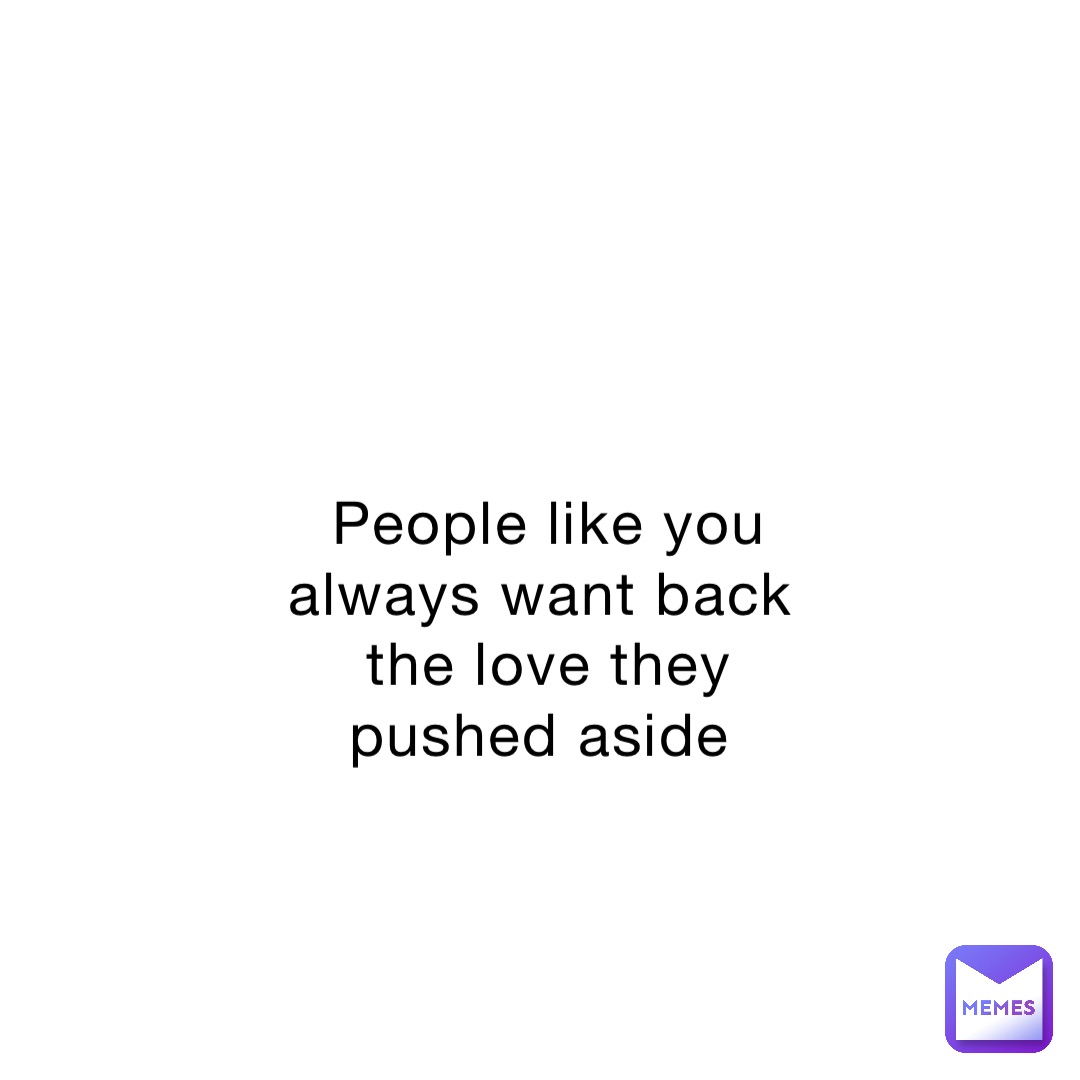 People like you always want back the love they pushed aside | @Kennyfr1 ...