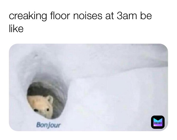 creaking floor noises at 3am be like | @Frostex | Memes
