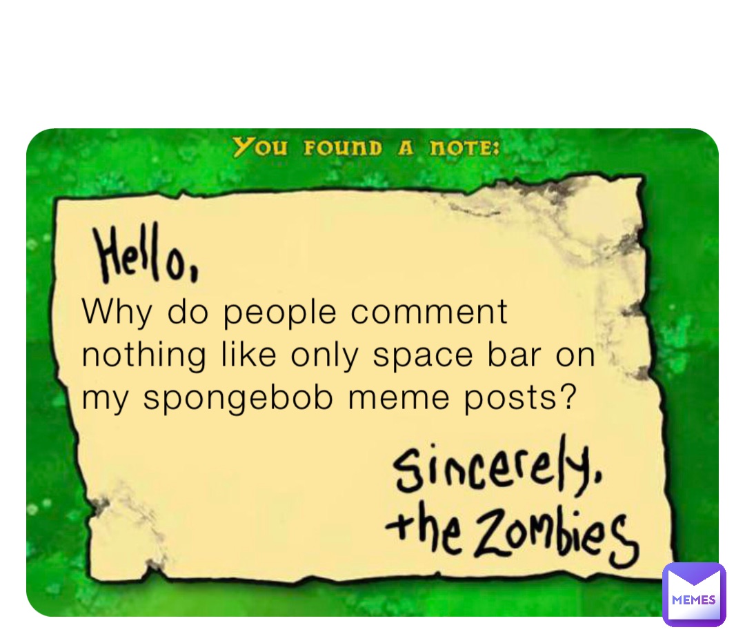 Why do people comment nothing like only space bar on my spongebob meme ...