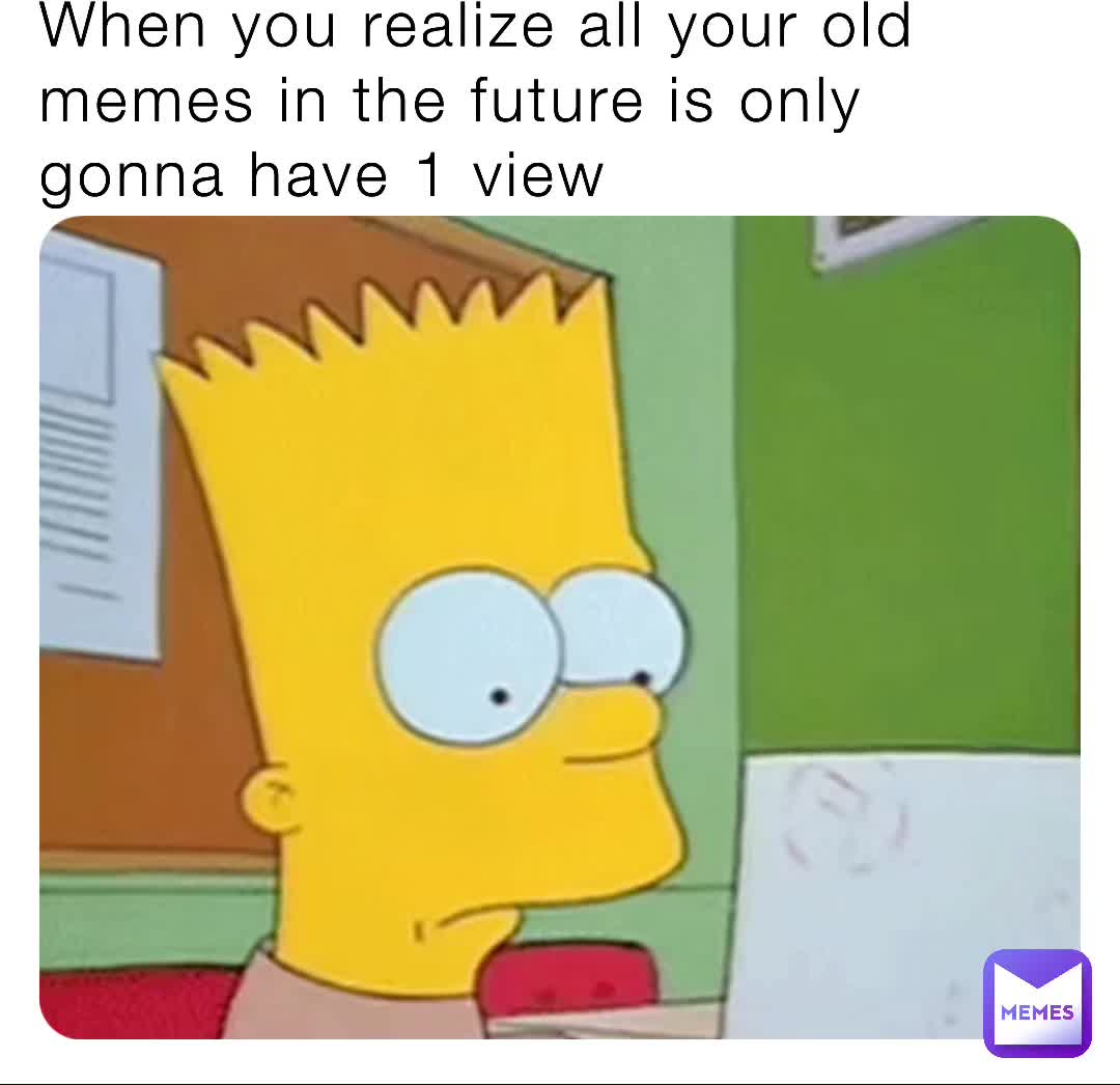 When you realize all your old memes in the future is only gonna have 1 ...
