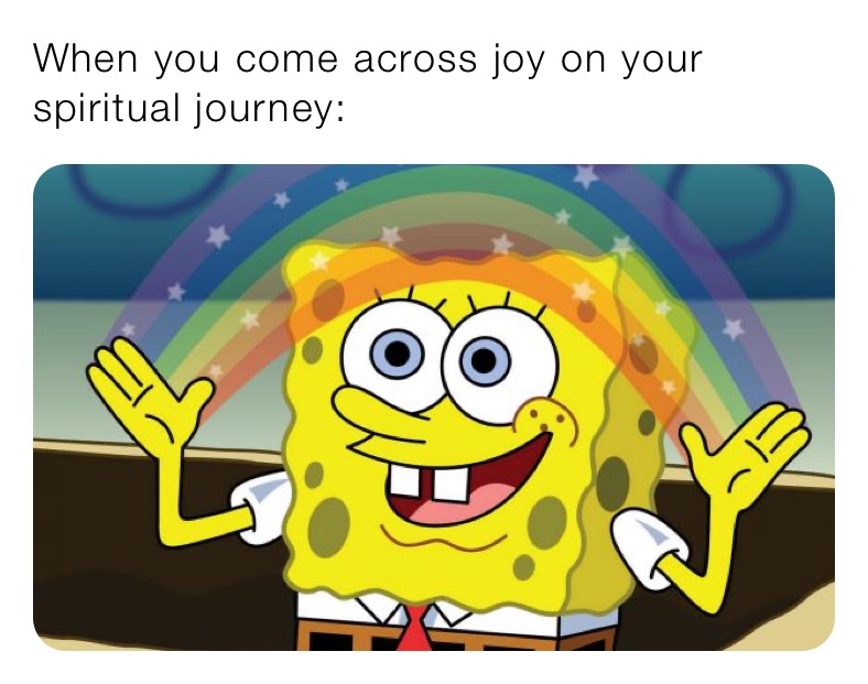 When you come across joy on your spiritual journey: | @Unfazed | Memes